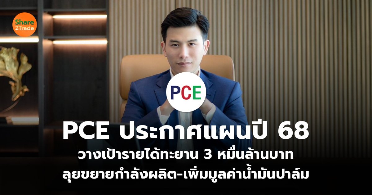 PCE ประกาศแผนปี 68 วางเป้ารายได้ทะยาน 3 หมื่นล้านบาท ลุยขยายกำลังผลิต-เพิ่มมูลค่าน้ำมันปาล์ม ...